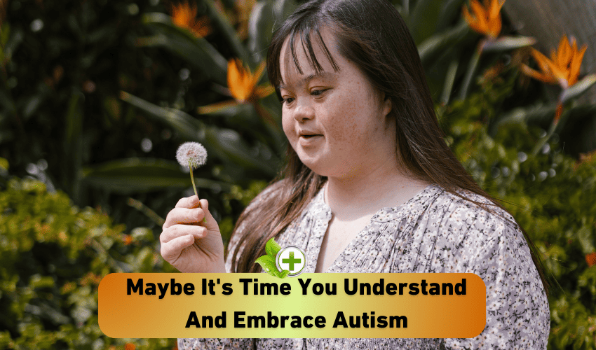 Maybe It's Time You Understand And Embrace Autism - Ulti Health Guide